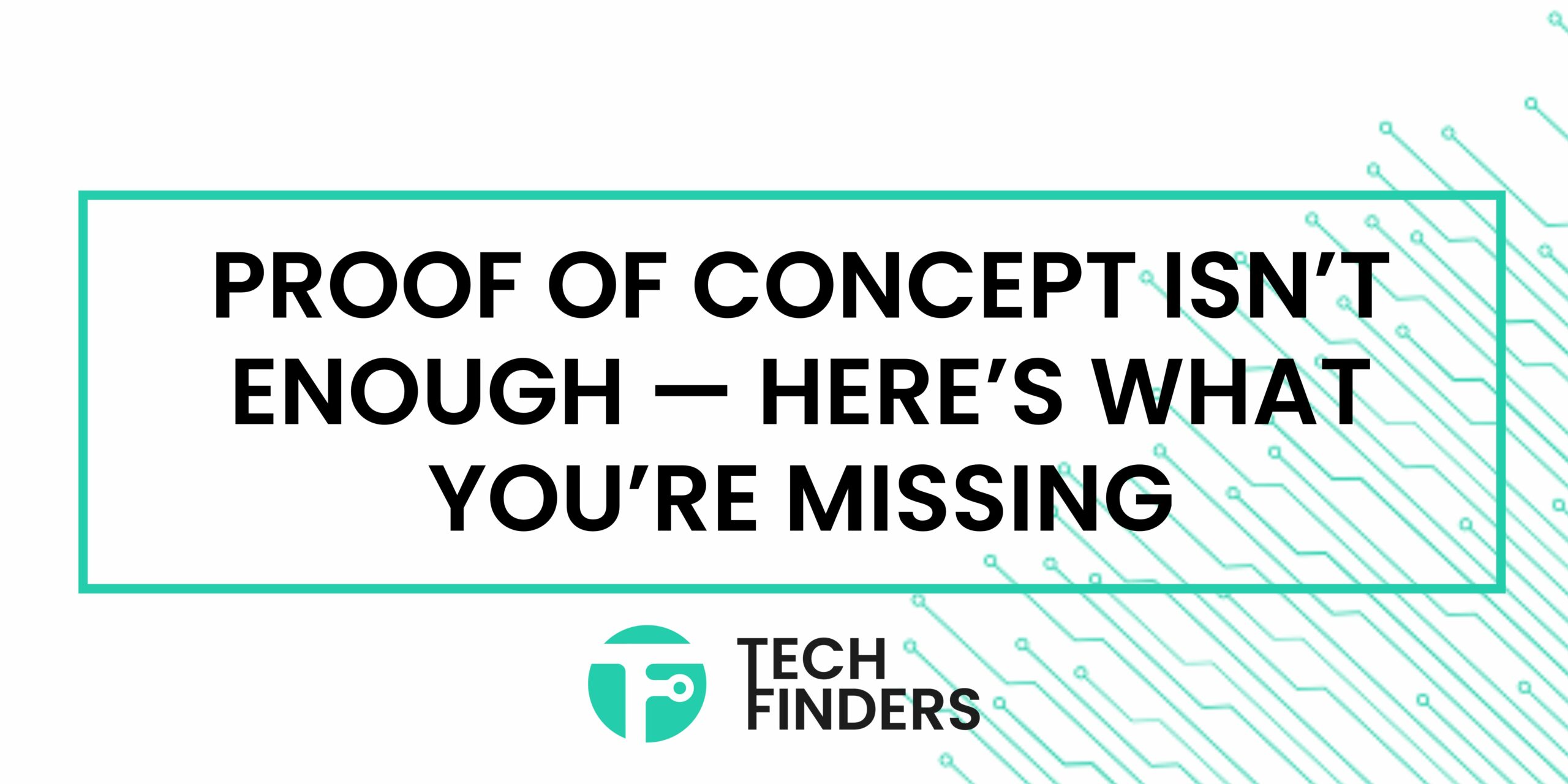 Proof of Concept isn’t enough: here’s what you’re missing - Techfinders
